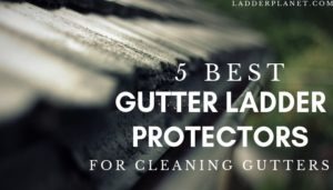 5 Best Gutter Protectors For Ladders: No More Gutter Damage!