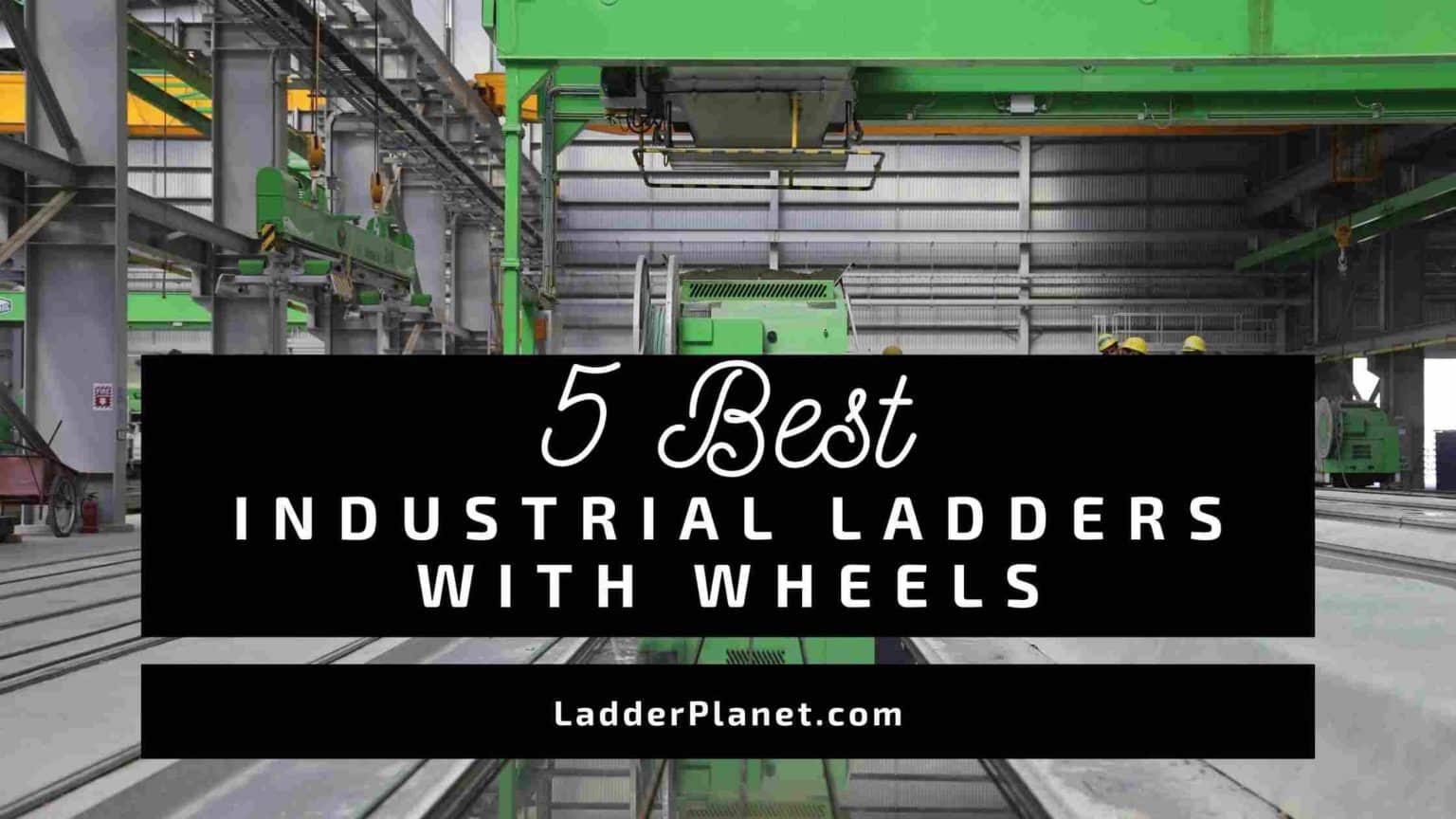 Industrial Ladders With Wheels: Top 5 Picks For Every Industrial Work