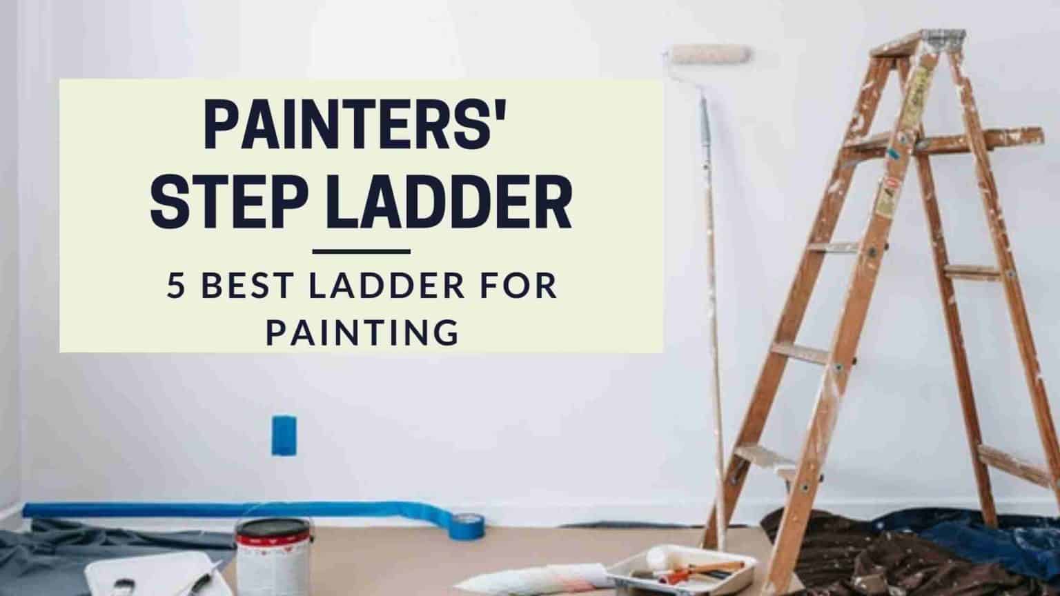 Painters' Step Ladders: 5 Best Step Ladders For Painting